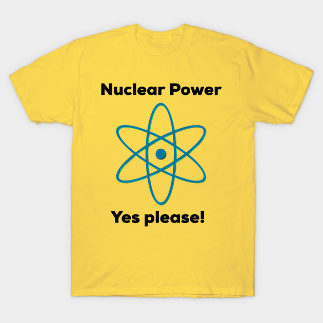 Nuclear Power - Yes Please! - Nuclear - T-Shirt | TeePublic